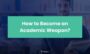 How to Become an Academic Weapon Quickly! (8 Effective Tips)